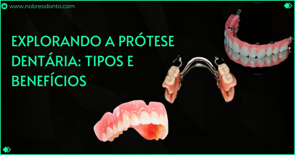 Explorando a Prótese Dentária: Tipos e Benefícios – Nobre Odonto
